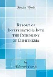 Report Of Investigations Into The Pathogeny Of Diphtheria Classic ...